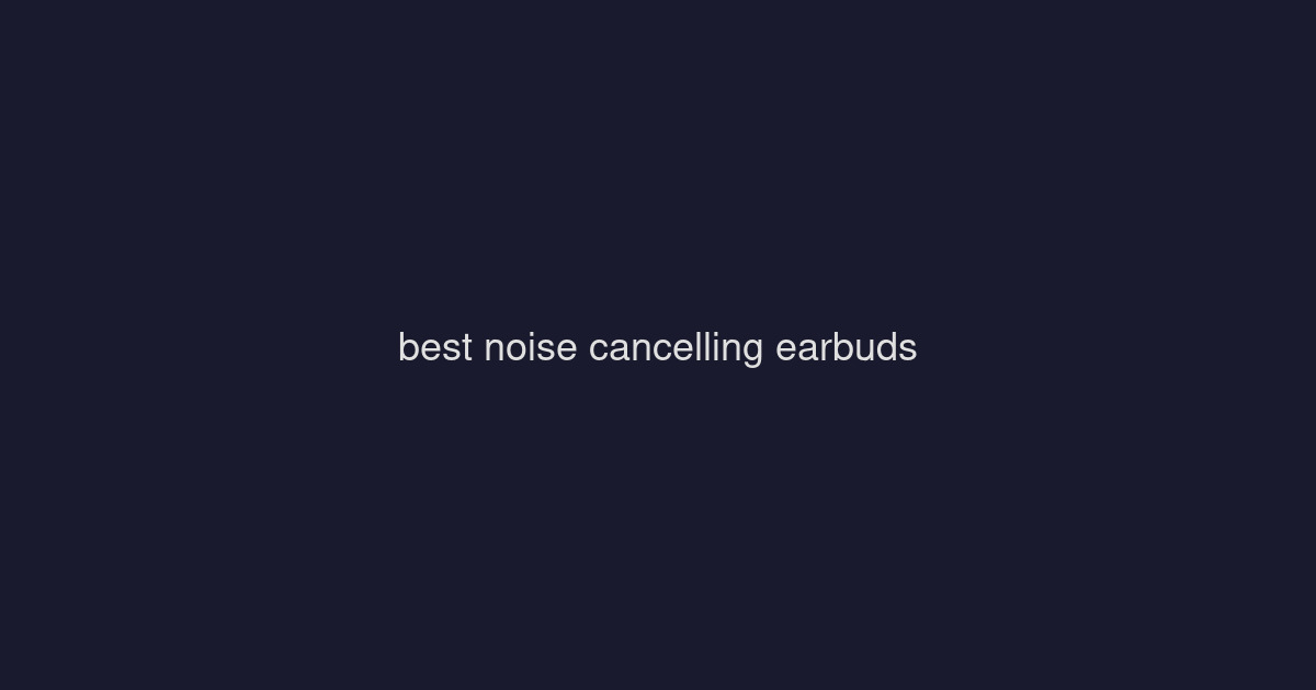 Best Noise-Cancelling Earbuds Under $100 in 2026: Silence Without the ...
